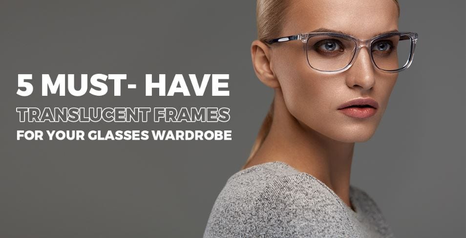 5 Must-Have Translucent Frames For Your Glasses Wardrobe